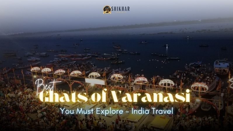 Best Ghats of Varanasi You Must Explore - India Travel
