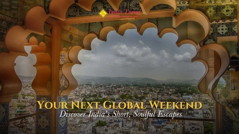 Your Next Global Weekend: Discover India’s Short, Soulful Escapes